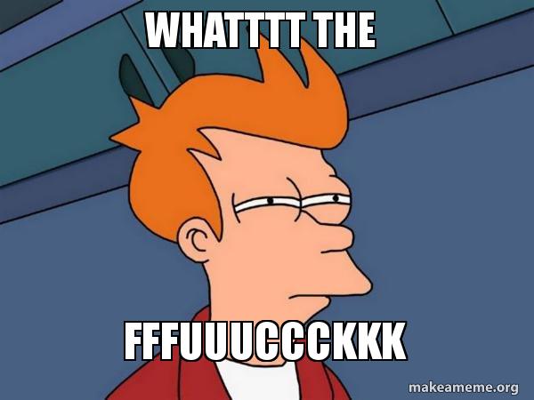 whatttt the fffuuuccckkk - Futurama Fry Meme Generator