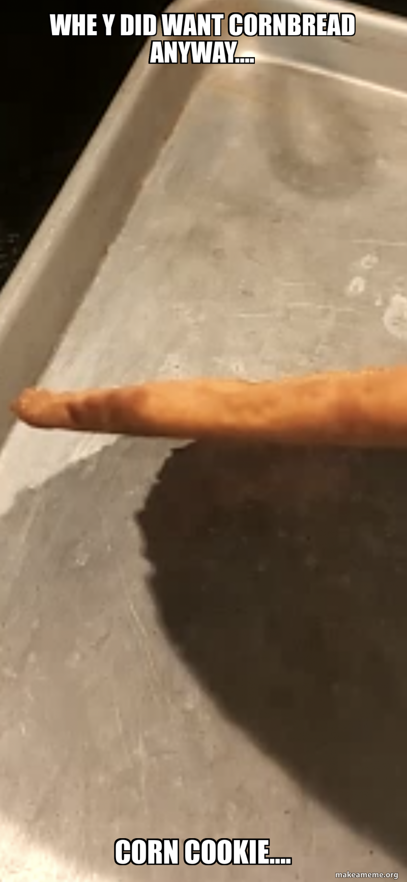 Whe y did want cornbread anyway…. Corn cookie…. Meme Generator