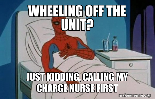 Wheeling off the unit? Just kidding, calling my charge nurse first ...