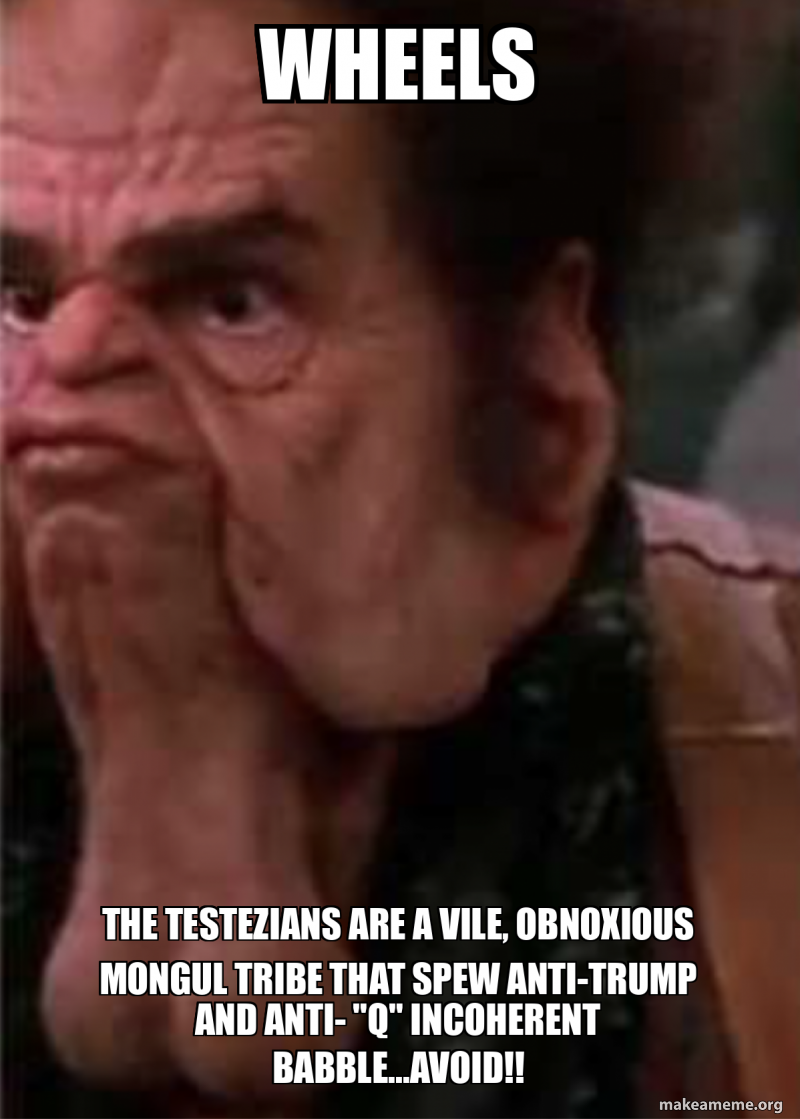 wheels the testezians are a vile, obnoxious mongul tribe that spew anti ...