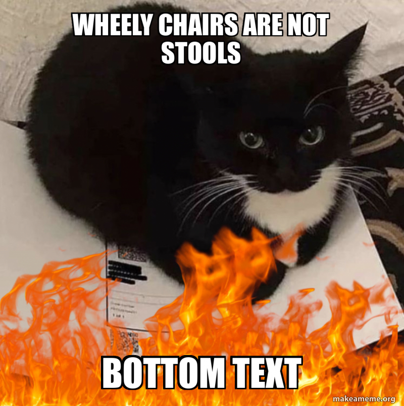 Wheely chairs are not stools Bottom text Meme Generator