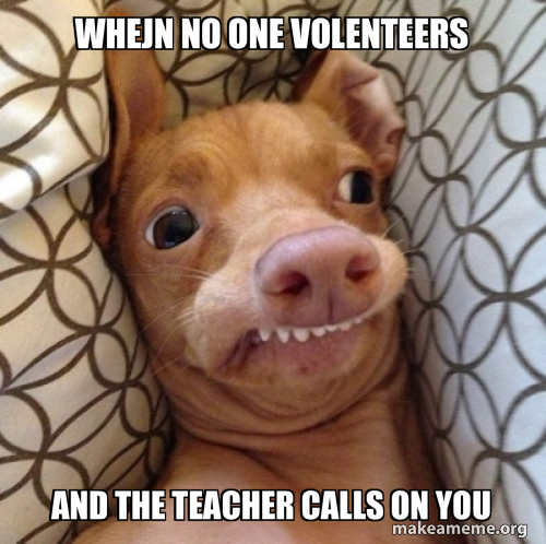 whejn no one volenteers and the teacher calls on you Meme Generator