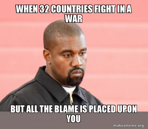 When 32 countries fight in a war but all the blame is placed upon you ...