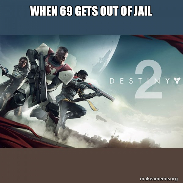 when 69 gets out of jail - Destiny 2 Meme Generator