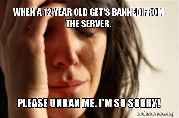 When a 12 year old get's banned from the server. Please unban me. I'm ...