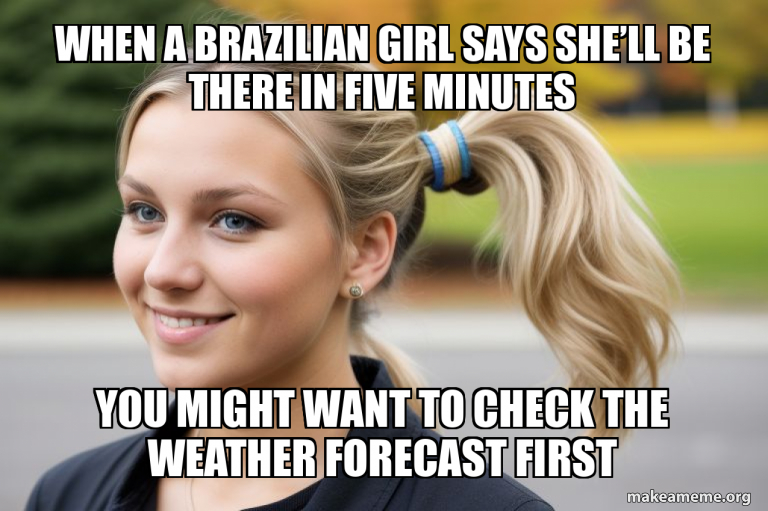 When a Brazilian girl says she’ll be there in five minutes You might ...