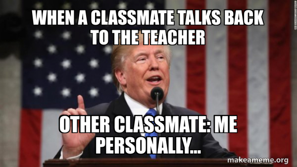 when a classmate talks back to the teacher other classmate: Me ...