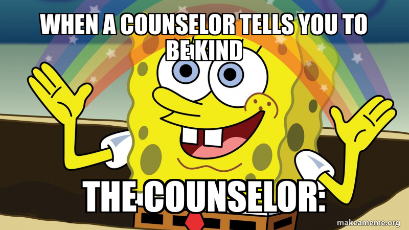 when a counselor tells you to be kind the counselor: Meme Generator