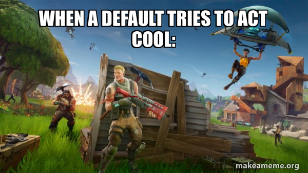 when a default tries to act cool: - Fortnite Battle Royale game Meme ...