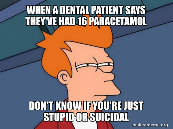 when a dental patient says they've had 16 paracetamol don't know if you ...