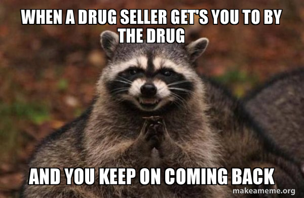 When a drug seller get's you to by the drug And you keep on coming back ...