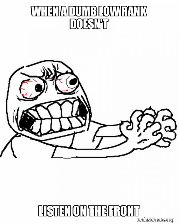 When a dumb low rank doesn't listen on the front - Angry Meme Generator