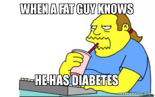When a fat guy knows he has diabetes - Worst Apocalypse Ever Meme Generator