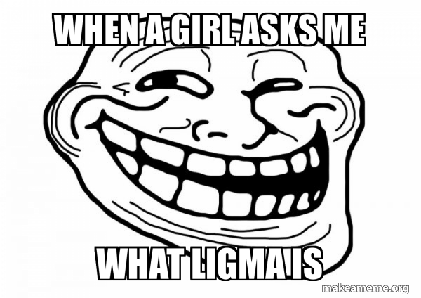 When a girl asks me What ligma is - Trollface Meme Generator