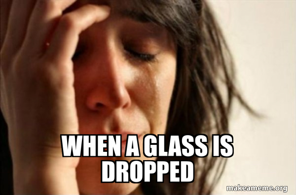 When a glass is dropped - First World Problems Meme Generator