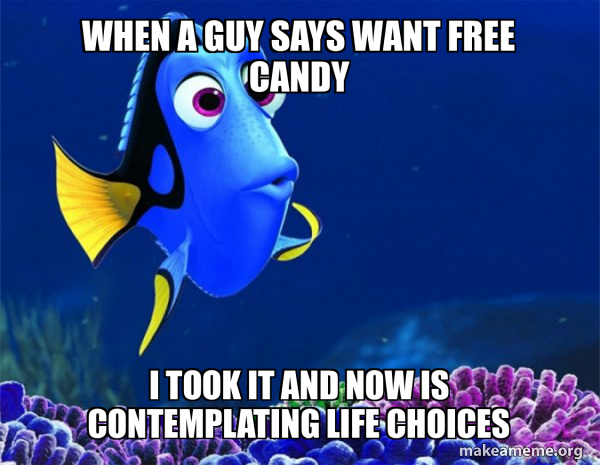 when a guy says want free candy i took it and now is contemplating life ...