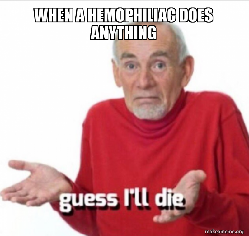 When A HemoPhiliac does anything Meme Generator