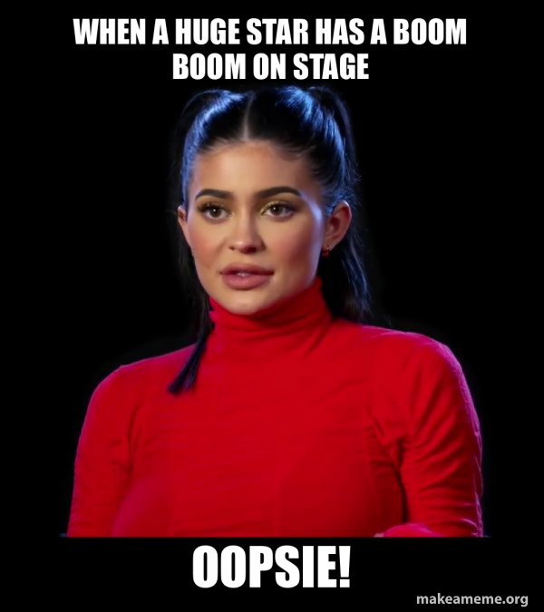 When a huge star has a boom boom on stage Oopsie! - Kylie Jenner Meme ...