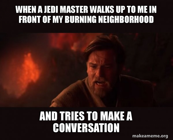 when a Jedi master walks up to me in front of my burning neighborhood ...