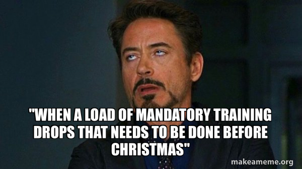 "When a load of mandatory training drops that needs to be done before ...