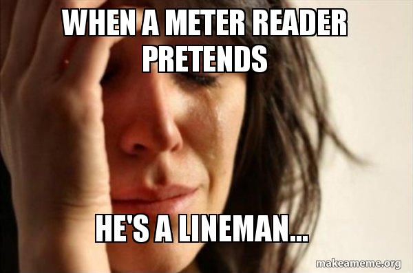 When a meter reader pretends He's a Lineman... - First World Problems ...