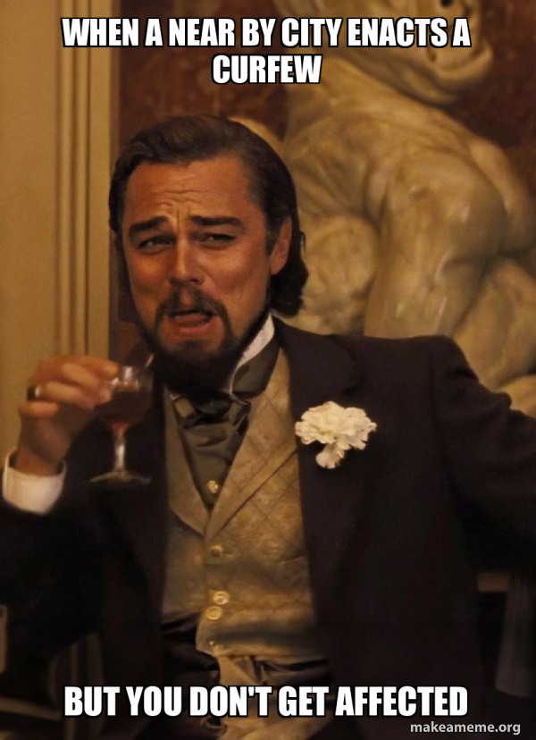 WHEN A NEAR BY CITY ENACTS A CURFEW BUT YOU DON'T GET AFFECTED ...