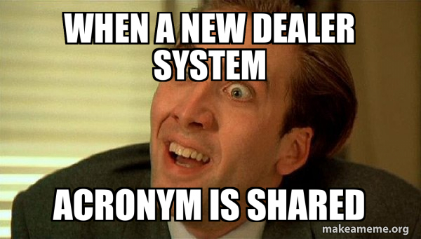 when a new dealer system acronym is shared - Sarcastic Nicholas Cage ...