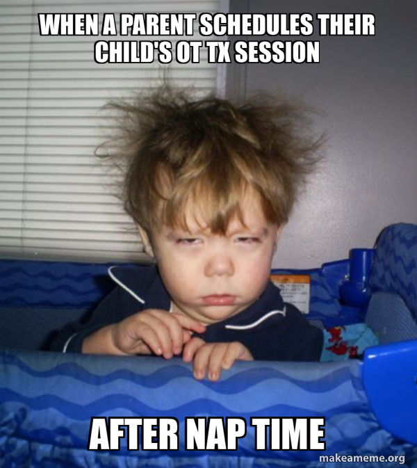 When a Parent schedules their child's OT tx session after nap time ...