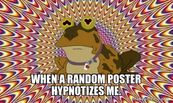 When a random poster hypnotizes me. - Hypnotoad Meme Generator
