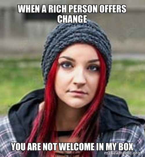 When a rich person offers change You are not welcome in my box Meme ...