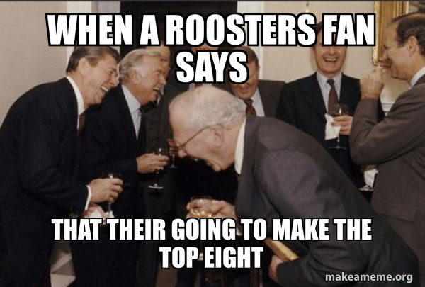When a Roosters fan says that their going to make the top eight ...