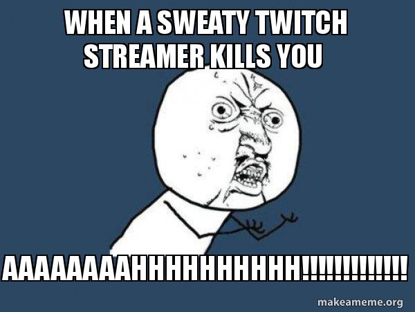 When a sweaty twitch streamer kills you AAAAAAAAHHHHHHHHHH ...