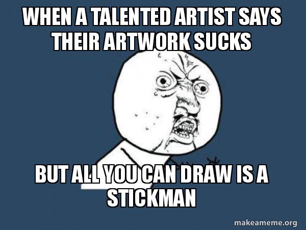 when a talented artist says their artwork sucks but all you can draw is ...