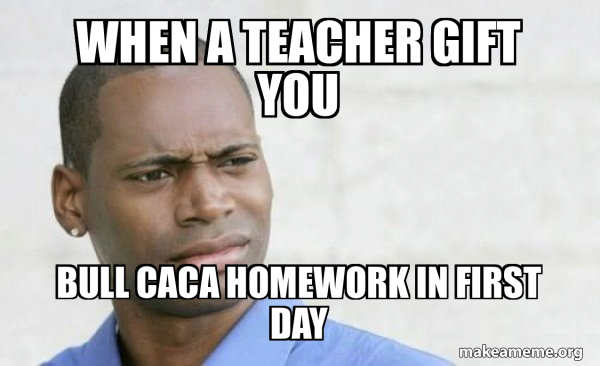 when a teacher gift you bull caca homework in first day - Confused ...