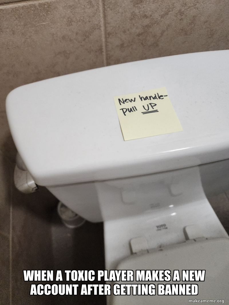 When a toxic player makes a new account after getting banned Meme Generator