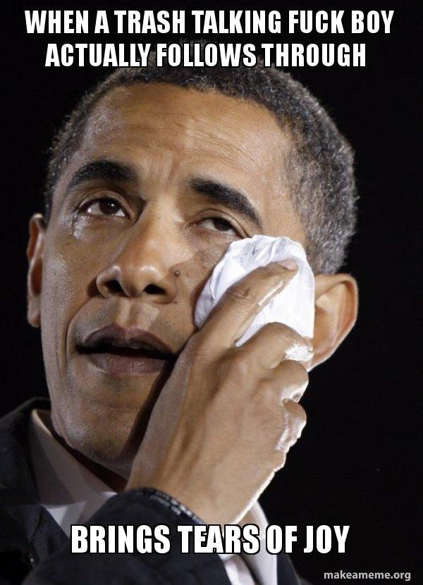 When a trash talking fuck boy actually follows through Brings tears of joy - Crying Obama Meme ...