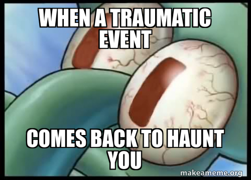 When a traumatic event Comes back to haunt you Meme Generator