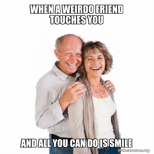 When A weirdo friend touches you And all you can do is smile - Baby ...