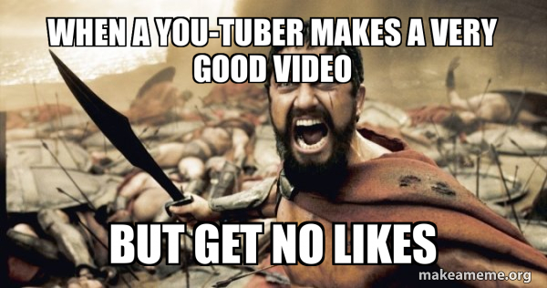 when a you-tuber makes a very good video But get no likes - The 300 ...