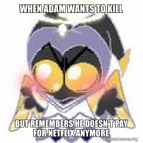 When Adam wants to kill But remembers he doesn't pay for Netflix ...