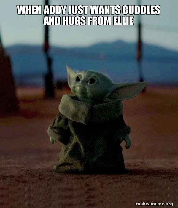 when addy just wants cuddles and hugs from ellie - Baby Yoda Meme Generator