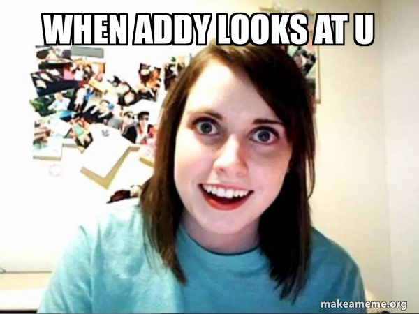 when addy looks at u - Overly Attached GirlFriend Meme Generator