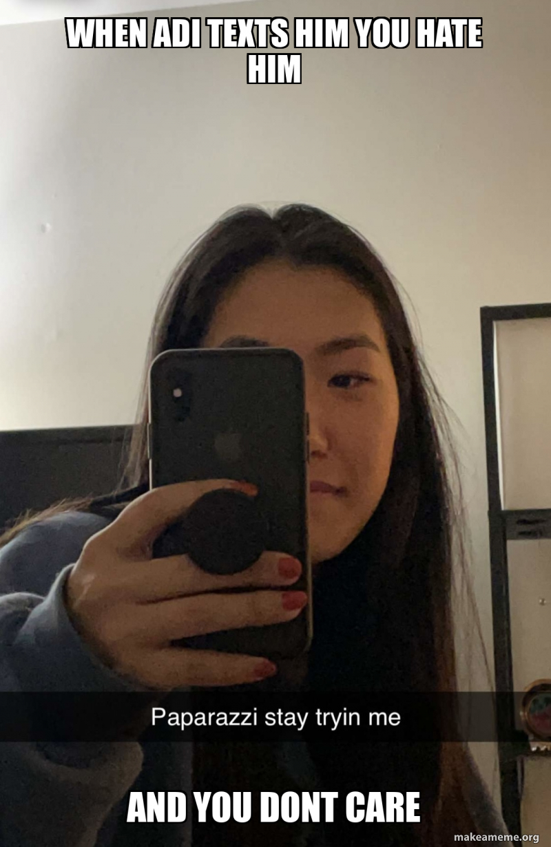 When Adi TExts him you hate him And you dont care Meme Generator