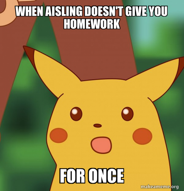 When Aisling doesn't give you Homework FOR ONCE - Surprised Pikachu ...