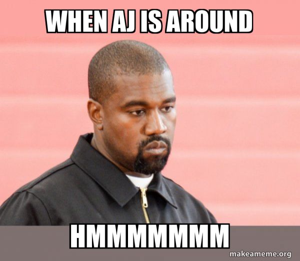 When AJ is around Hmmmmmmm - Kanye West Meme Generator