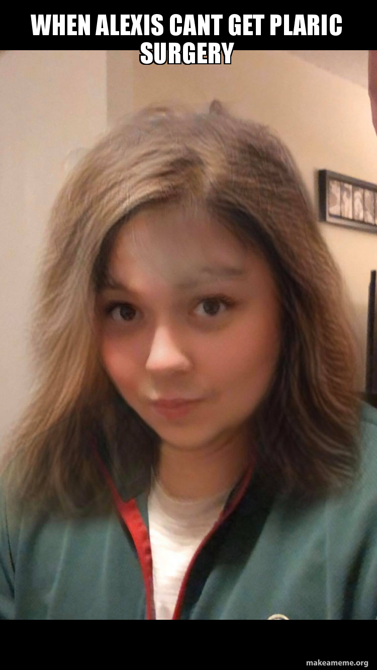 When alexis cant get plaric surgery Meme Generator