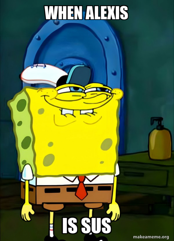 when Alexis is sus - SpongeBob Grin Meme Generator