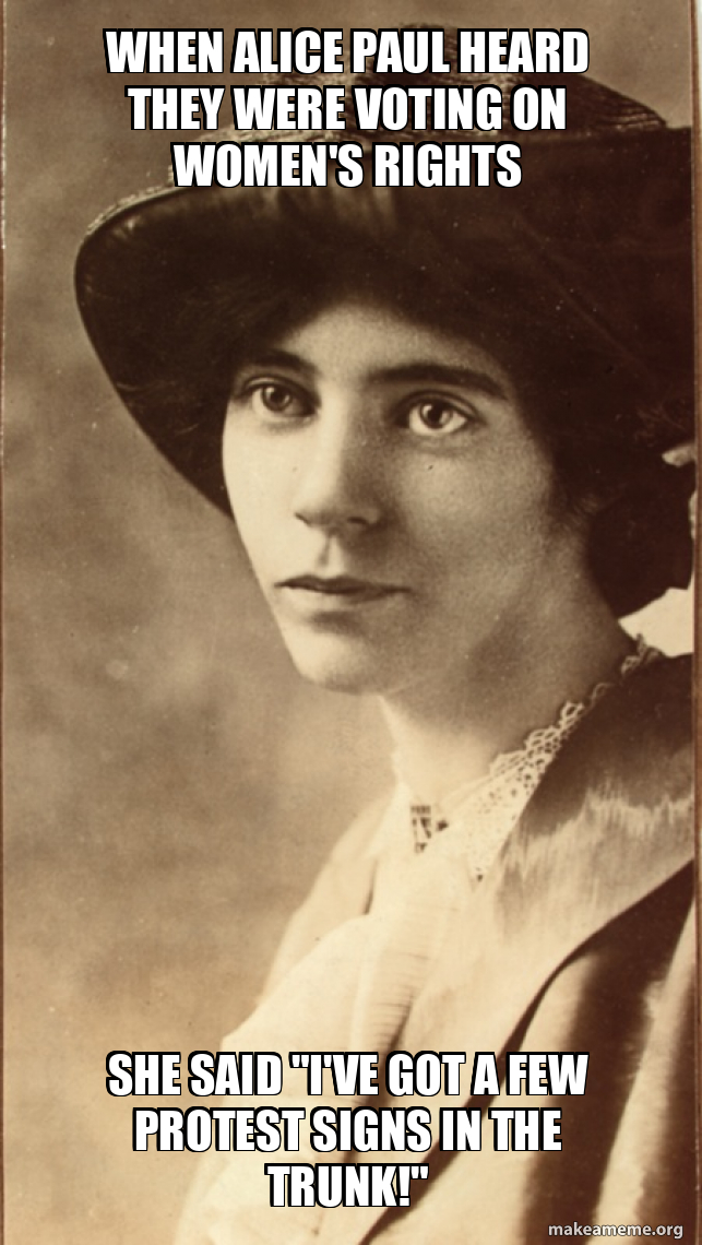 When Alice Paul heard they were voting on women's rights She said "I've ...