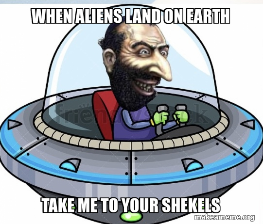 When aliens land on Earth Take me to your shekels Meme Generator