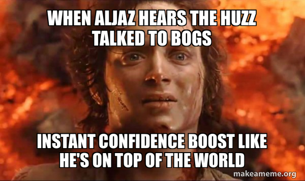 When Aljaz hears the Huzz talked to Bogs Instant confidence boost like ...